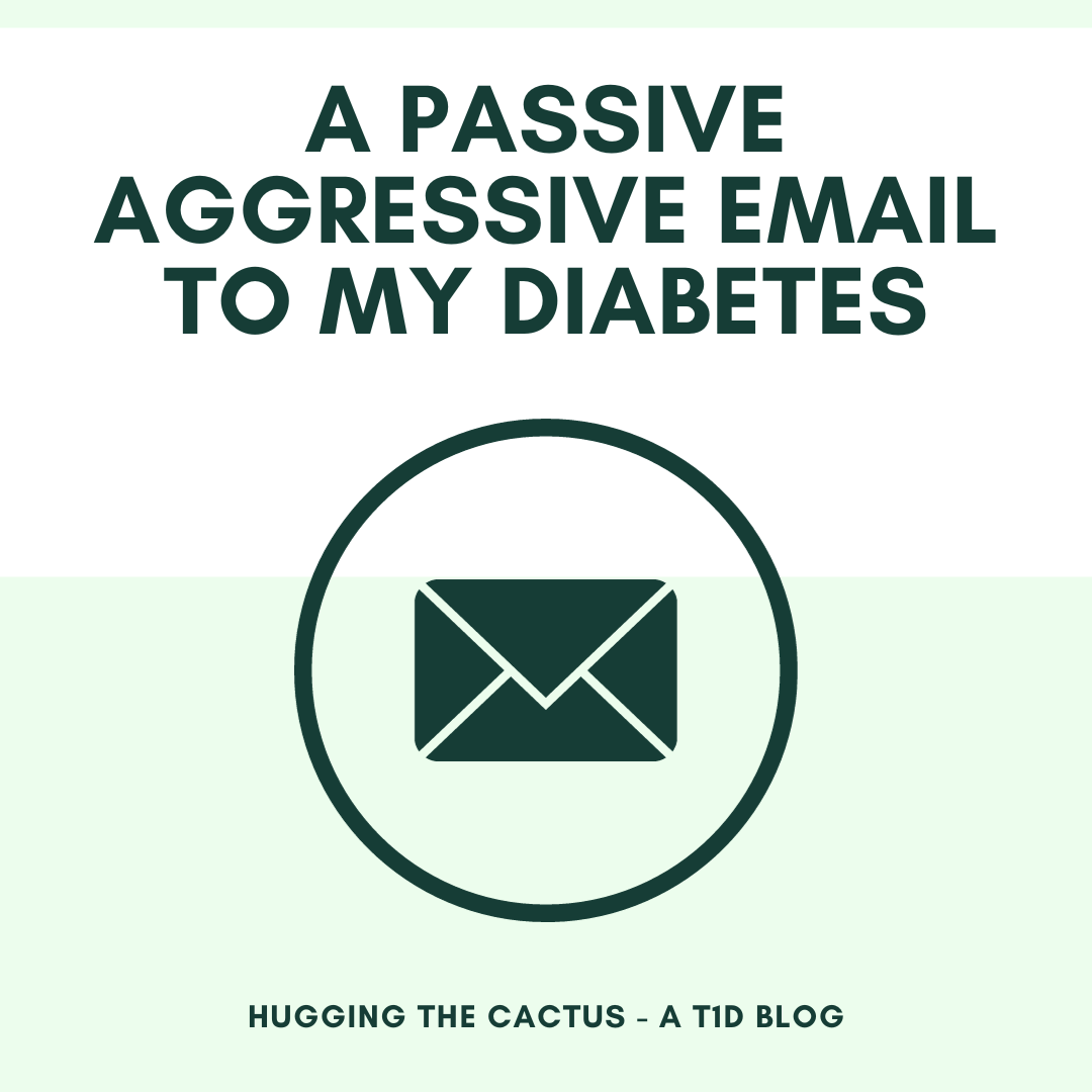 A Passive Aggressive Email to My Diabetes – Hugging the Cactus
